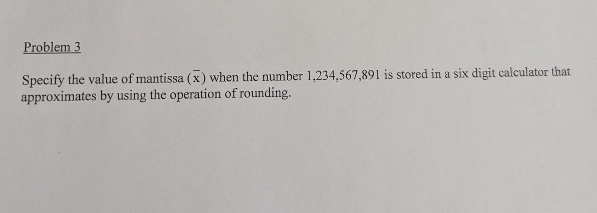 Solved Problem 3 Specify the value of mantissa (x) when the | Chegg.com