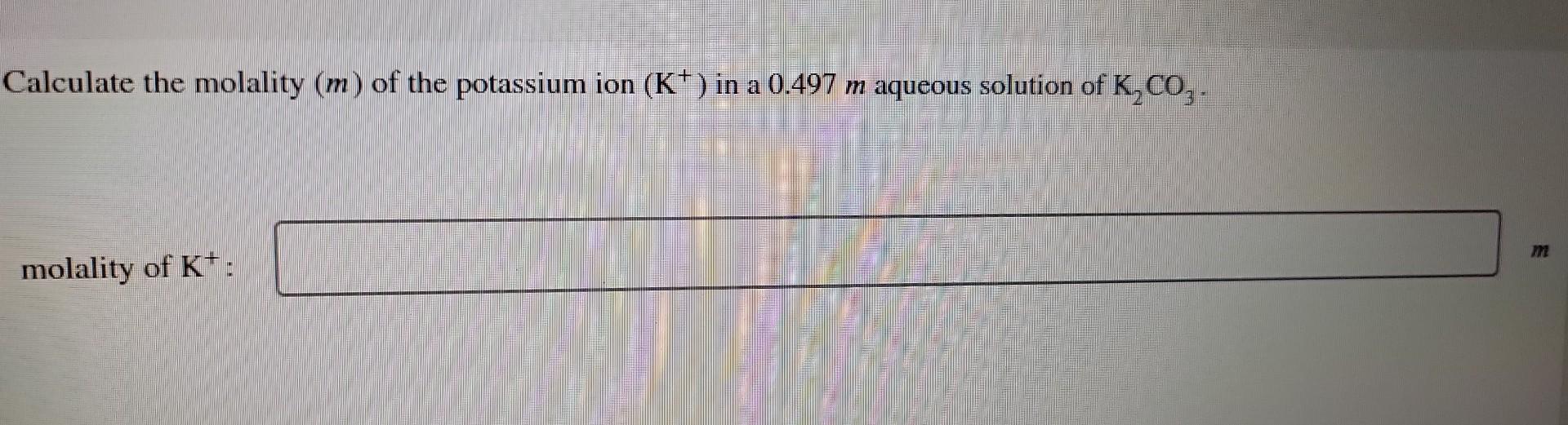 Solved Calculate the molality (m) of the potassium ion | Chegg.com