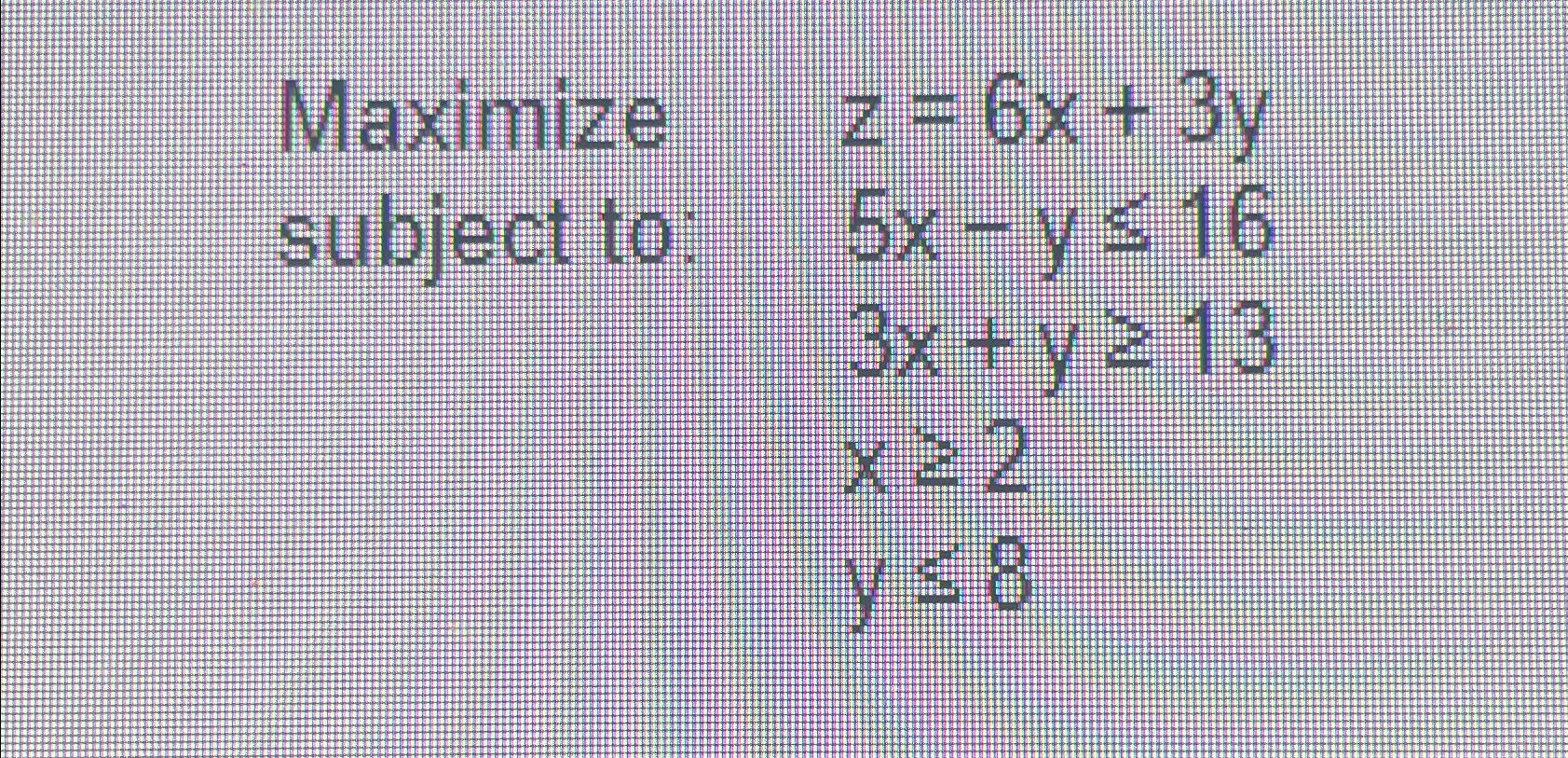 Solved Maximize Z 6x 3y ﻿subject To 5x Y≤16 3x Y≥13 X≥2 Y≤8