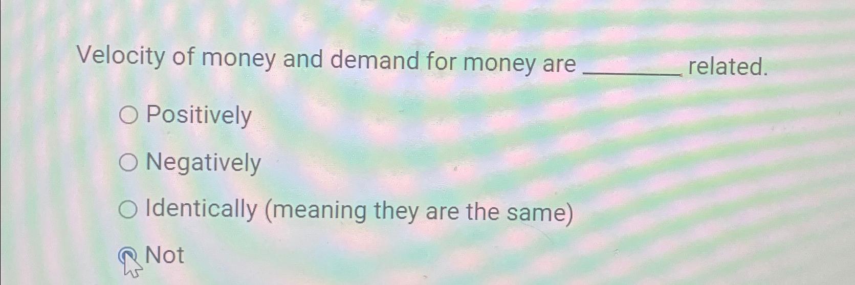 Solved Velocity of money and demand for money are | Chegg.com