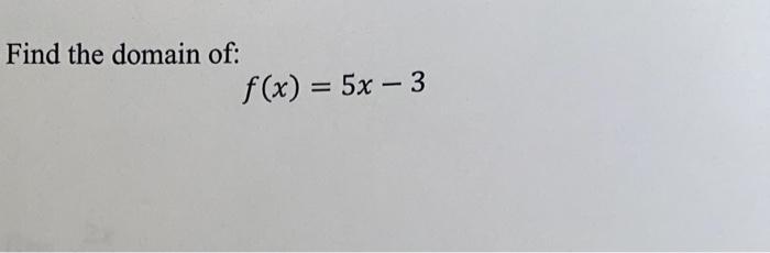 Solved Find the domain of: f(x) = 5x – 3 | Chegg.com