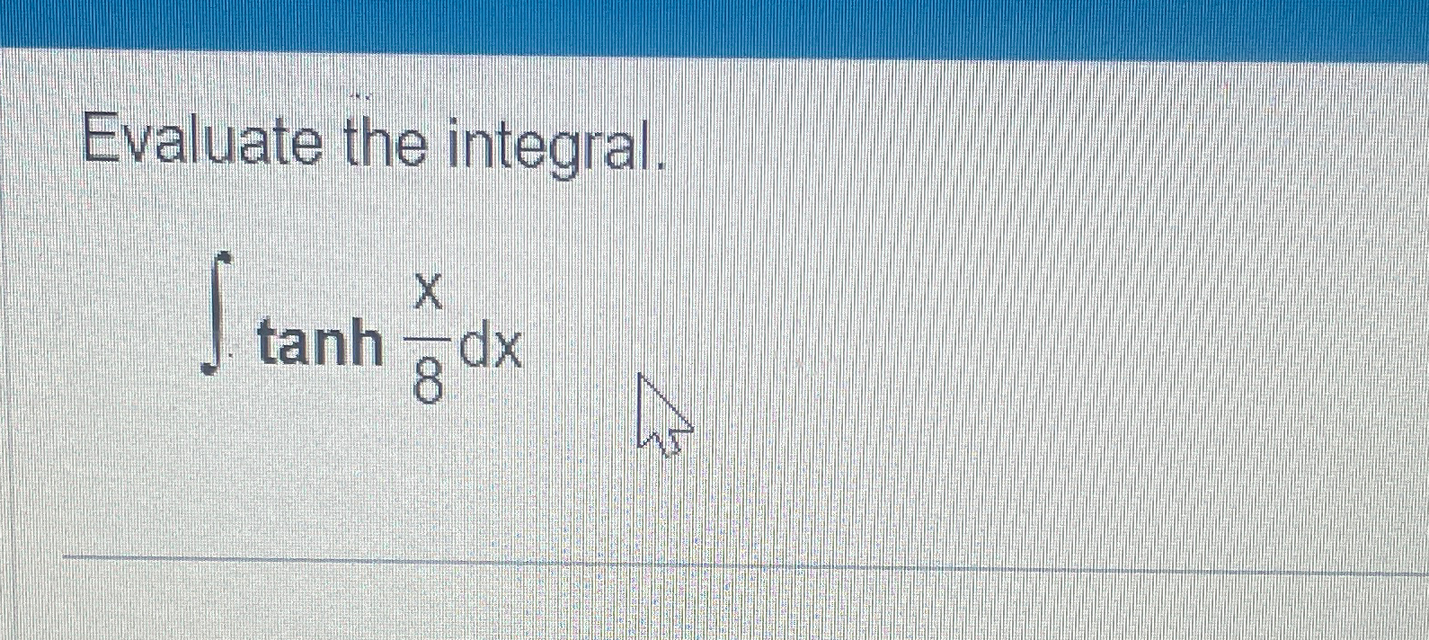 Solved Evaluate the integral.∫﻿﻿tanh(x8dx) | Chegg.com