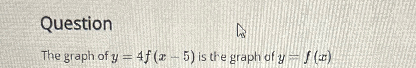 Solved QuestionThe graph of y=4f(x-5) ﻿is the graph of | Chegg.com