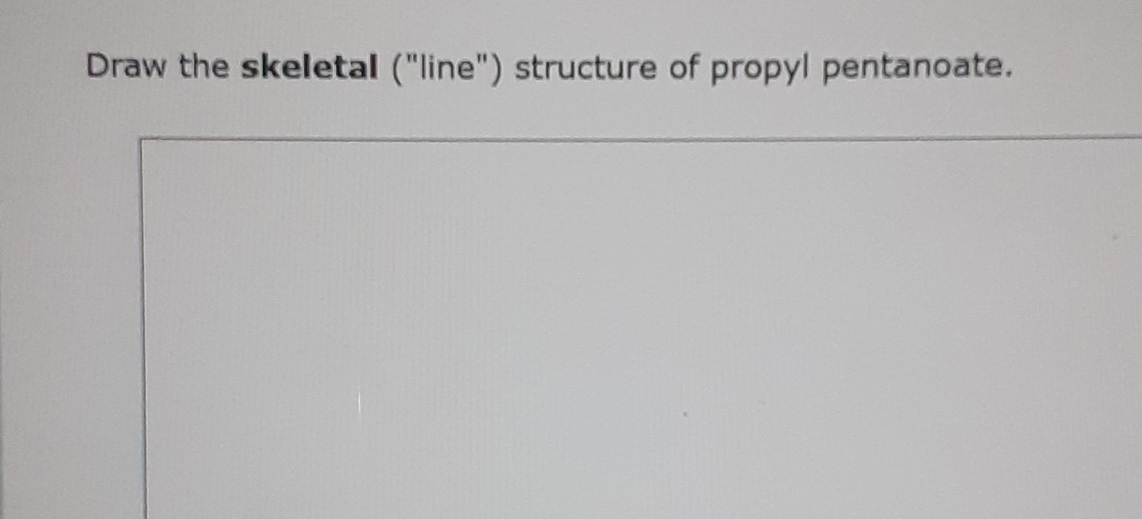 Solved Draw the skeletal ("line") structure of propyl | Chegg.com