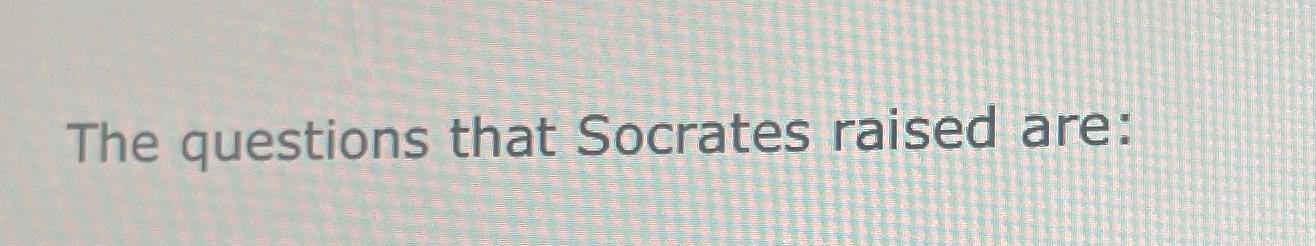 Solved The questions that Socrates raised are: | Chegg.com