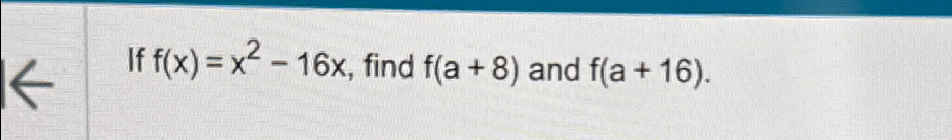 Solved If f(x)=x2-16x, ﻿find f(a+8) ﻿and f(a+16) | Chegg.com
