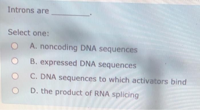 Solved Introns are Select one: A. noncoding DNA sequences B. | Chegg.com