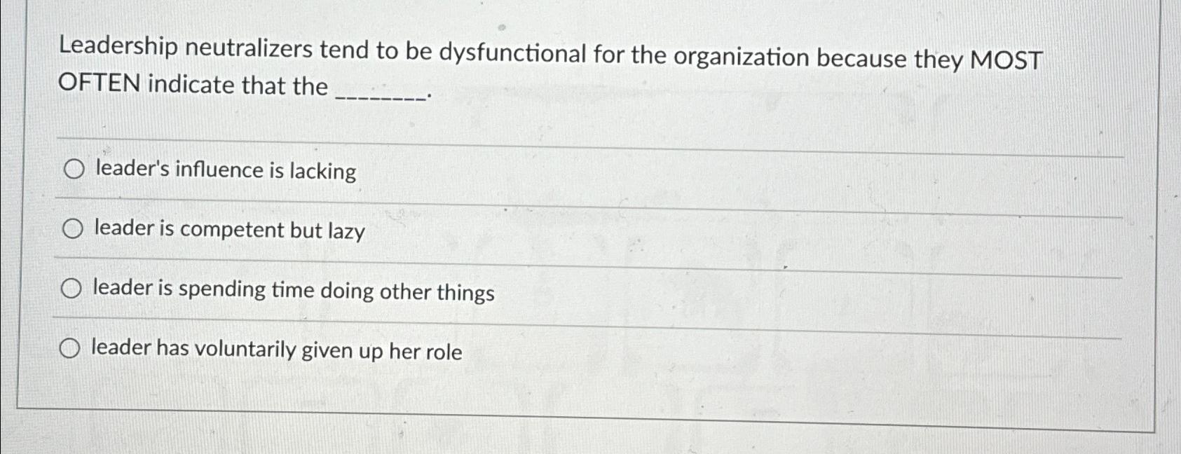 Solved Leadership neutralizers tend to be dysfunctional for | Chegg.com