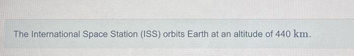 Solved The International Space Station (ISS) orbits Earth at | Chegg.com