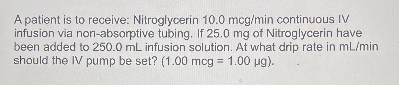 Solved A patient is to receive: Nitroglycerin 10.0mcgmin | Chegg.com