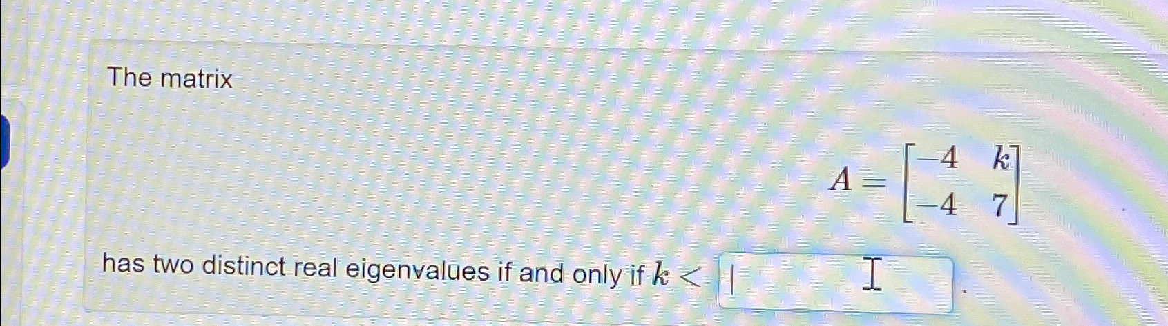 Solved The matrixA=[-4k-47]has two distinct real eigenvalues | Chegg.com