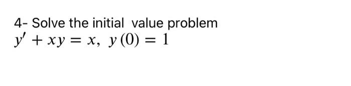 Solved 4- Solve the initial value problem y' + xy = x, y (0) | Chegg.com