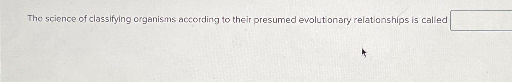 Solved The science of classifying organisms according to | Chegg.com