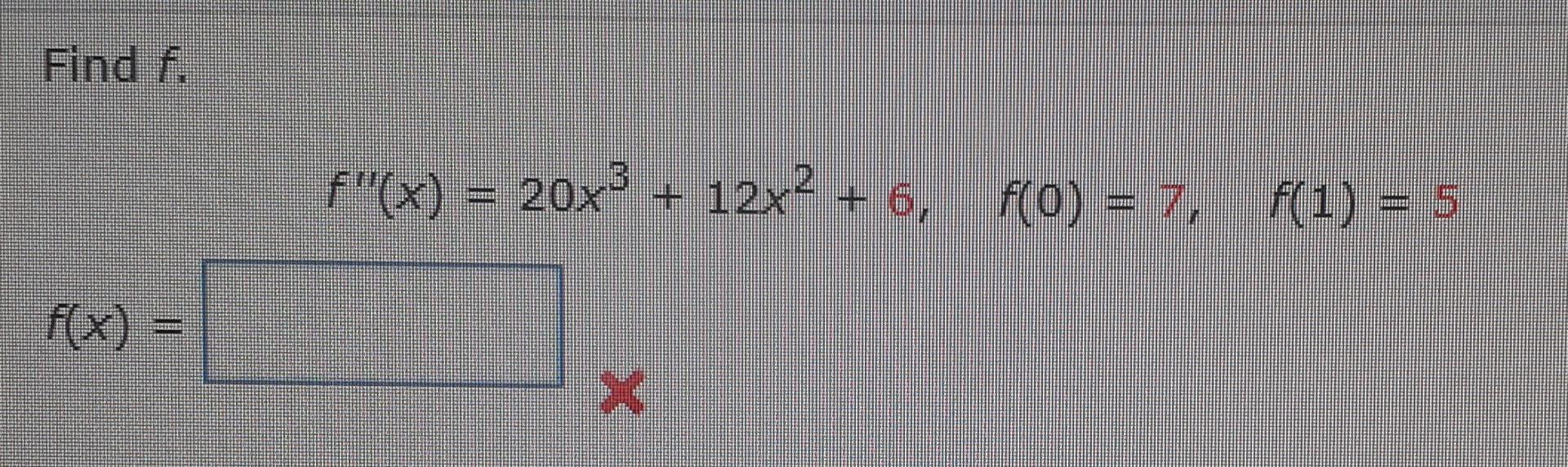 Solved Find f. F"(x) = 20x3 + 12x2 + 6, f(0) = 7, f(1) = 5 ) | Chegg.com
