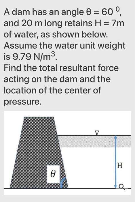 Solved A dam has an angle 0 = 60°, and 20 m long retains H = | Chegg.com