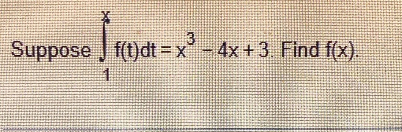 Solved Suppose ∫1xf(t)dt=x3-4x+3. ﻿Find f(x) | Chegg.com