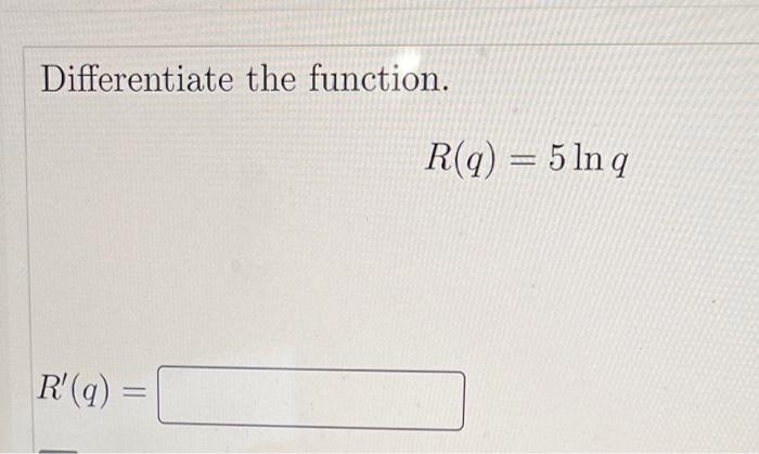 Solved Differentiate the function. R(q)=5lnq R′(q)= | Chegg.com