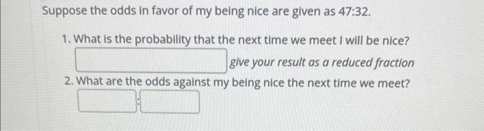 Solved Suppose the odds in favor of my being nice are given | Chegg.com