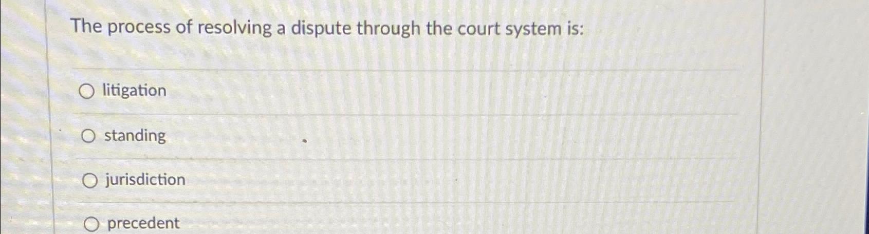 Solved The process of resolving a dispute through the court | Chegg.com