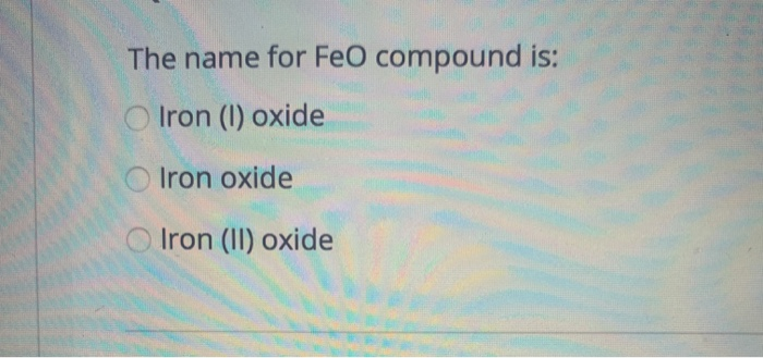 Solved The name for FeO compound is: Iron (1) oxide Iron | Chegg.com