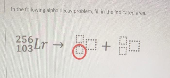 Solved In the following alpha decay problem, fill in the | Chegg.com