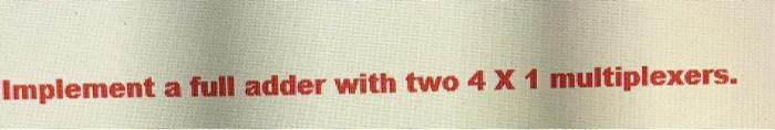Solved Implement a full adder with two 4 X 1 multiplexers. | Chegg.com