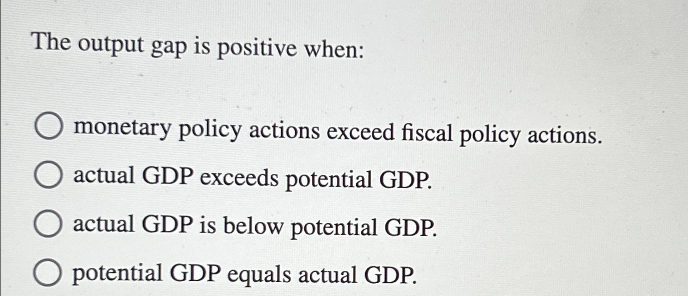 Solved The output gap is positive when:monetary policy | Chegg.com