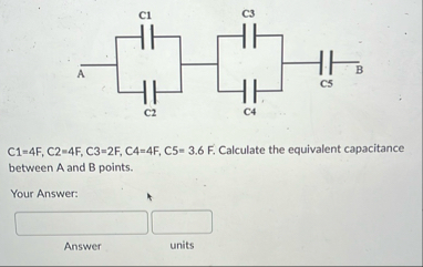 [Solved]: C1=4F,C2=4F,C3=2F,C4=4F,C5=3.6F. Calculate the equ