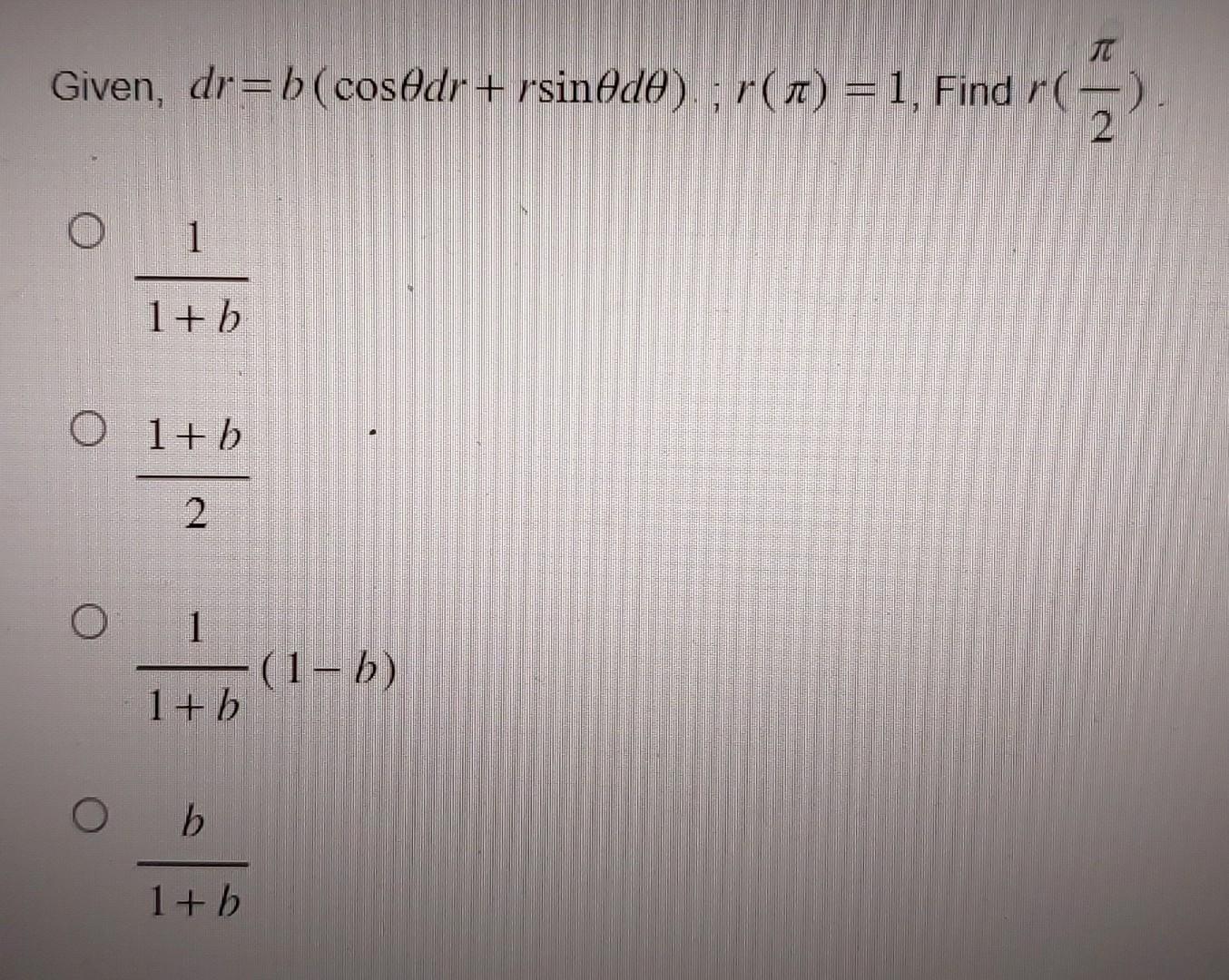 Solved Given, dr=b(cosθdr+rsinθdθ);r(π)=1, Find r(2π) 1+b1 | Chegg.com