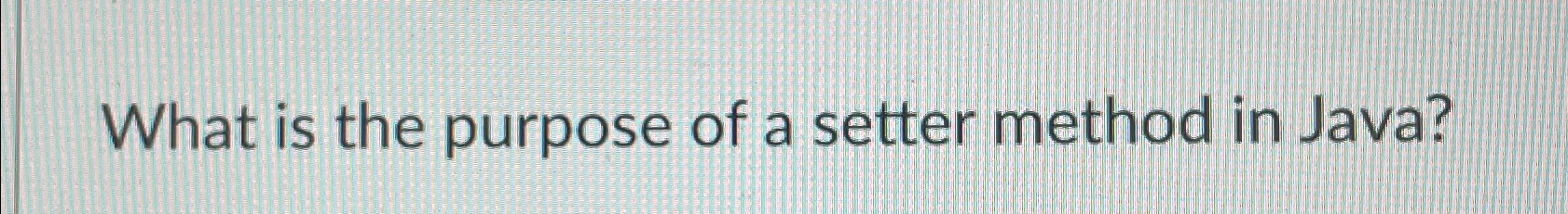 Solved What is the purpose of a setter method in Java? | Chegg.com