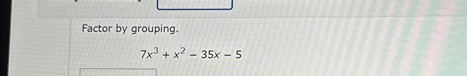 Solved Factor by grouping.7x3+x2-35x-5 | Chegg.com