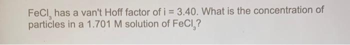 Solved FeCl, has a van't Hoff factor of i = 3.40. What is | Chegg.com