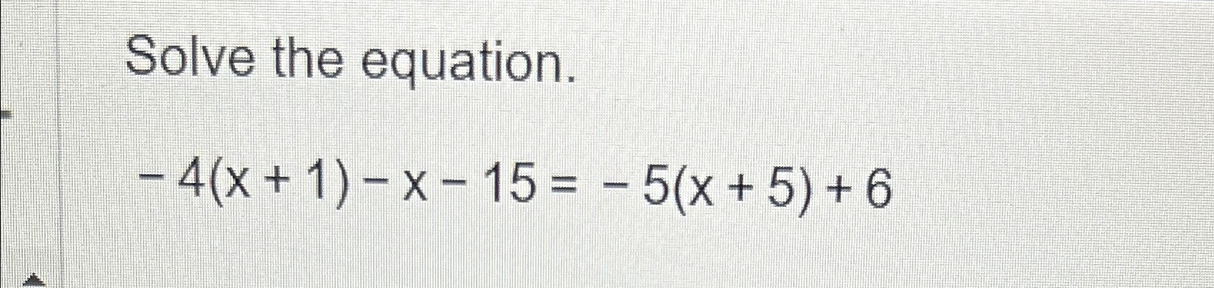 Solved Solve the equation.-4(x+1)-x-15=-5(x+5)+6 | Chegg.com