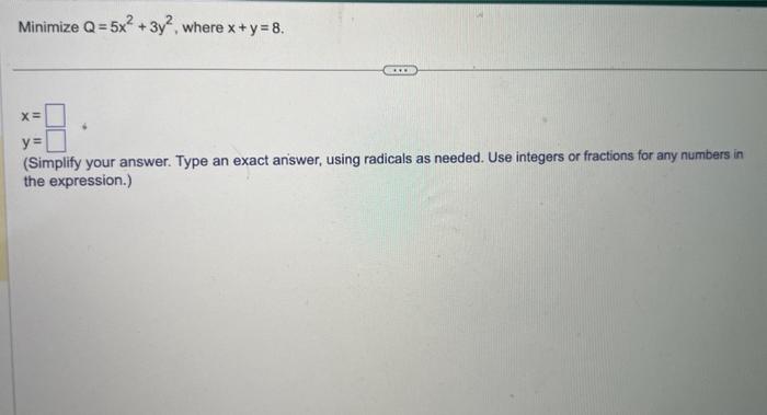 Solved Minimize Q=5x2+3y2, where x+y=8. x= y= (Simplify your | Chegg.com