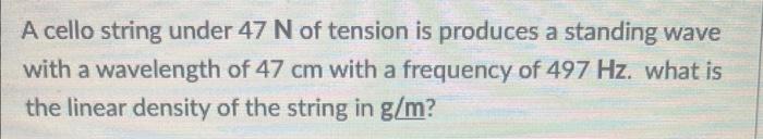 Solved A cello string under 47 N of tension is produces a | Chegg.com