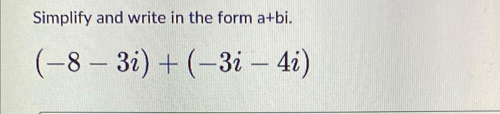 Solved Simplify and write in the form a+bi.(-8-3i)+(-3i-4i) | Chegg.com