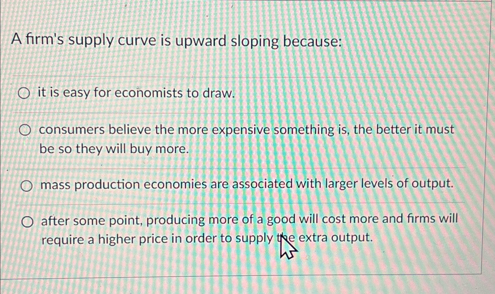 Solved A firm's supply curve is upward sloping because:it is | Chegg.com