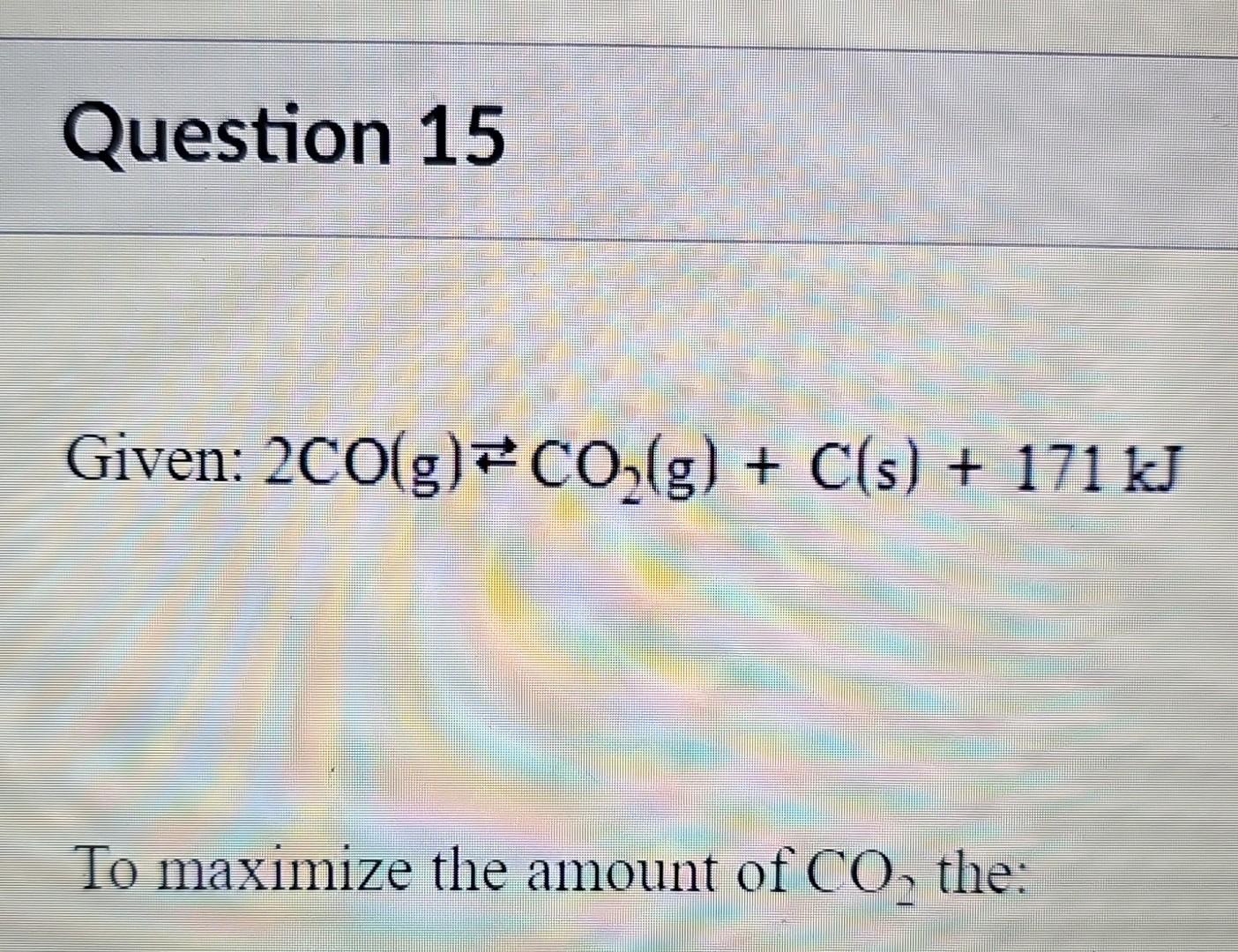 Solved Given: 2CO(g)⇄CO2( g)+C(s)+171 kJ To maximize the | Chegg.com