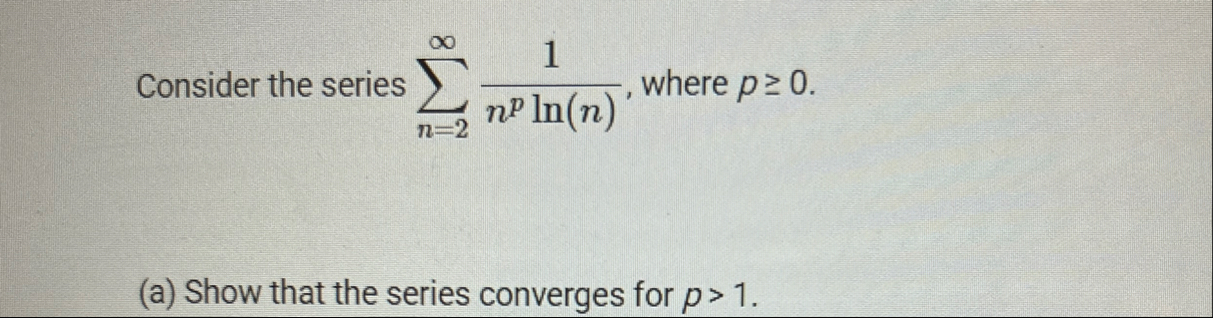 Solved Consider the series ∑n=2∞1npln(n), ﻿where p≥0.(a) | Chegg.com