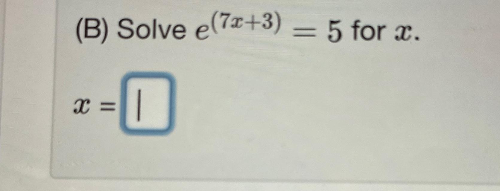 Solved (B) ﻿Solve e(7x+3)=5 ﻿for x.x= | Chegg.com