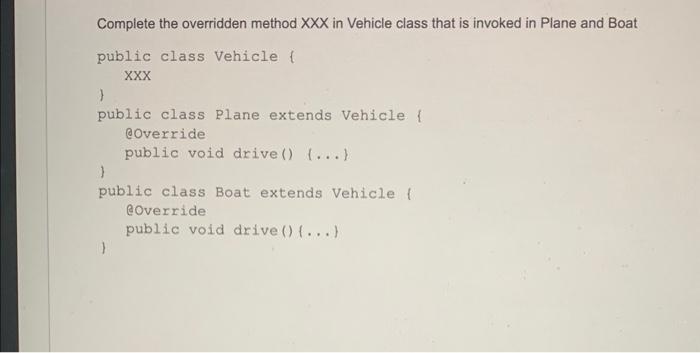 Solved Complete the overridden method XXX in Vehicle class | Chegg.com