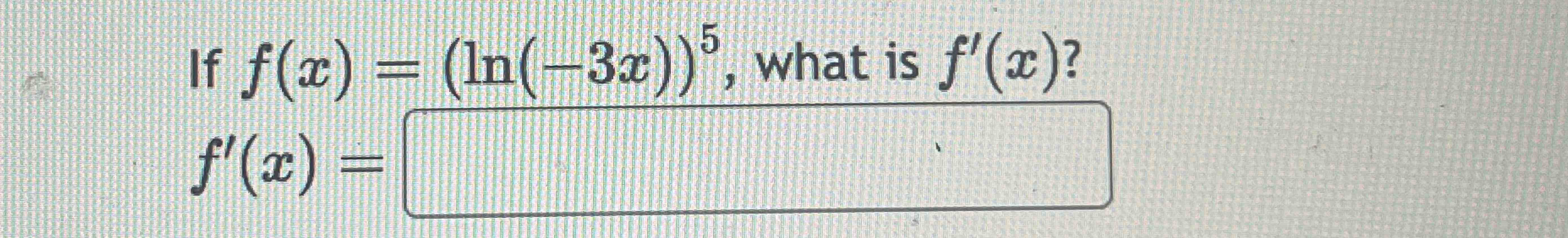 Solved If f(x)=(ln(-3x))5, ﻿what is f'(x)?f'(x)= | Chegg.com