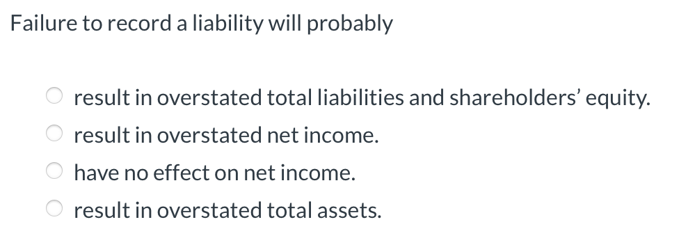 Solved Failure to record a liability will probablyresult in | Chegg.com