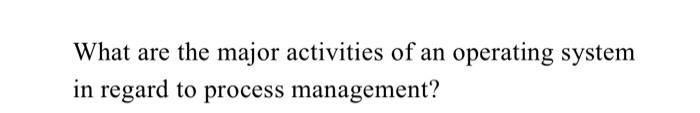 Solved What are the major activities of an operating system | Chegg.com