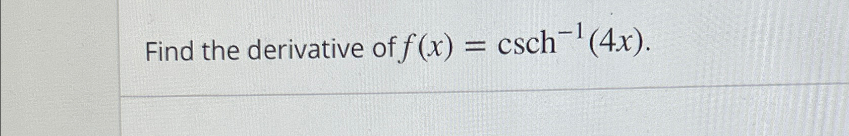 Solved Find the derivative of f(x)=csch-1(4x) | Chegg.com