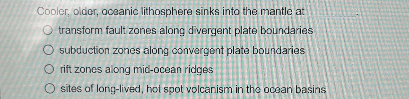 Solved Cooler, older, oceanic lithosphere sinks into the | Chegg.com