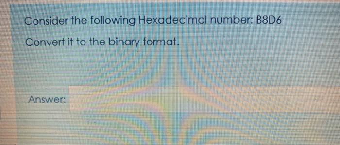 Solved Consider the following Hexadecimal number: B8D6 | Chegg.com
