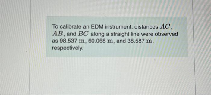 Solved To calibrate an EDM instrument, distances AC, AB, and | Chegg.com