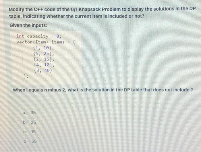 Solved Modify the C++code of the 0/1 Knapsack Problem to | Chegg.com Solved Modify the C++code of the 0/1 Knapsack Problem to | Chegg.com