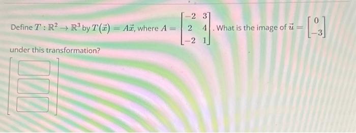 Solved Define T:R2→R3 by T(x)=Ax, where A=⎣⎡−22−2341⎦⎤. What | Chegg.com